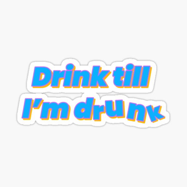 "Drink Till Im Drunk" Sticker for Sale by s-hammie | Redbubble