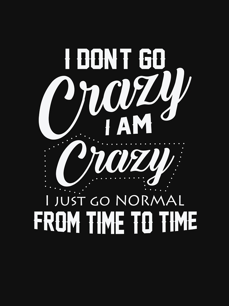"I Don't Go Crazy I Am Crazy I Just Go Normal " Classic T-Shirt for ...