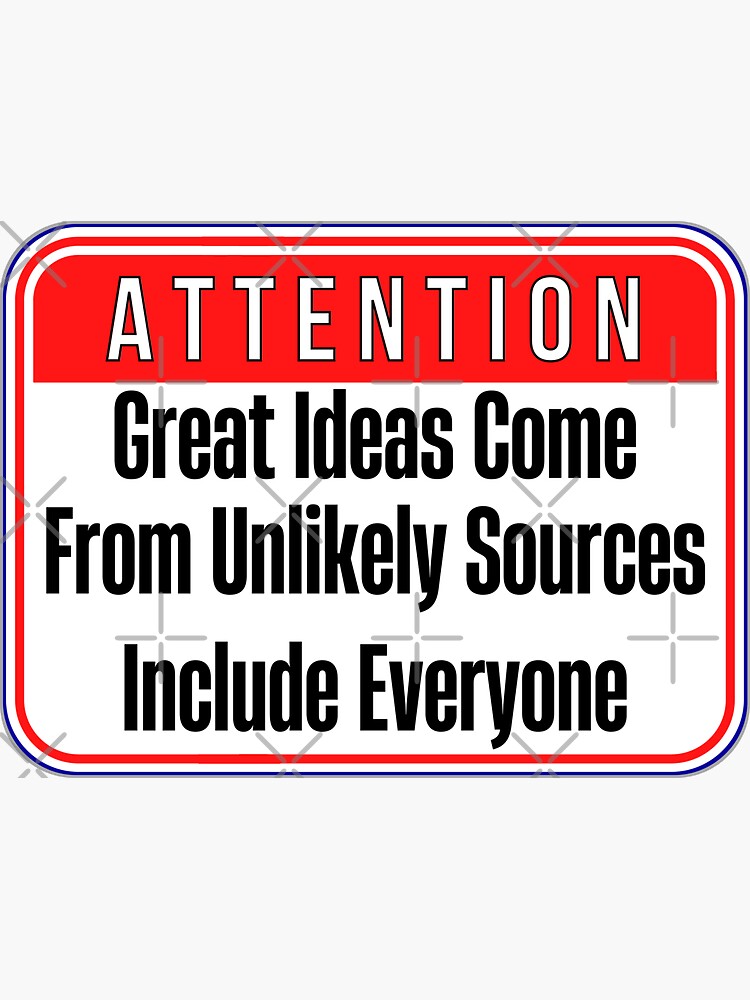 "ATTENTION: Great Ideas Come From Unlikely Sources - Include Everyone ...