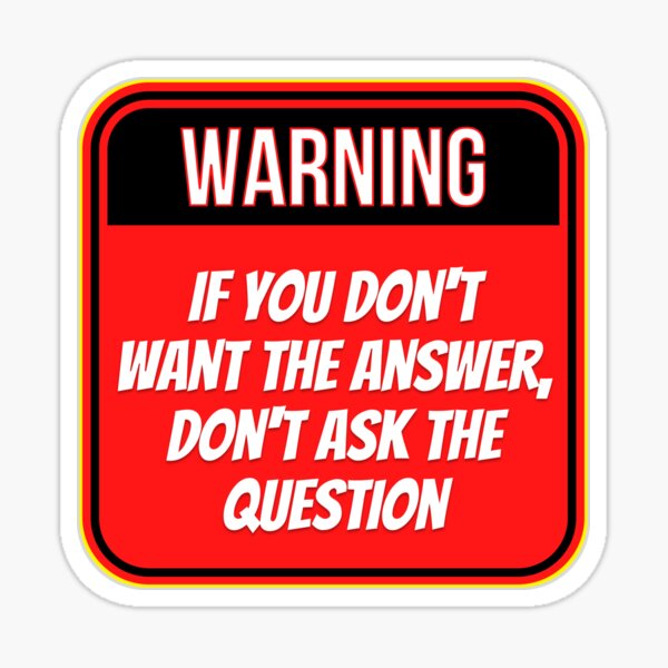 "WARNING: If You Don't Want The Answer, Don't Ask The Question - funny ...