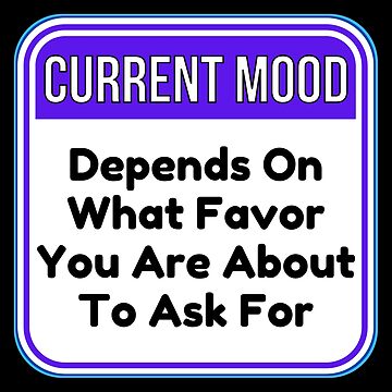 "CURRENT MOOD: Depends On What Favor You Are About To Ask For - funny ...