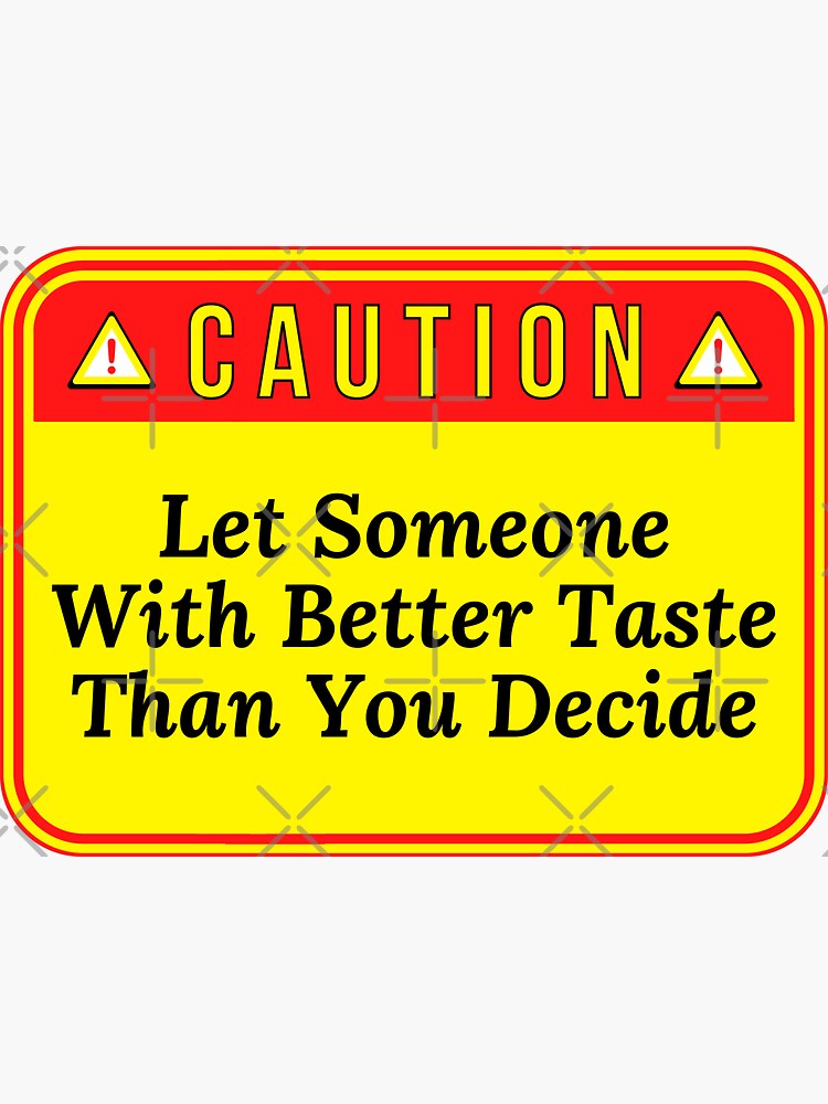 "CAUTION: Let Someone With Better Taste Than You Decide - funny warning ...