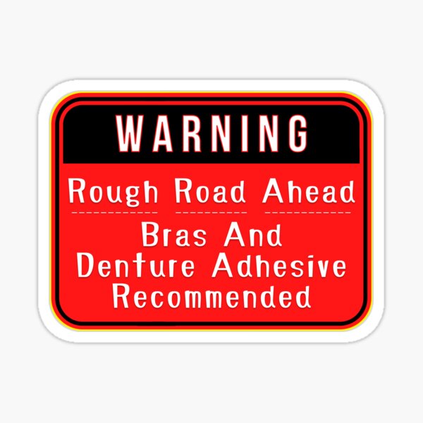 "WARNING: Rough Road Ahead - Bras And Denture Adhesive Recommended ...