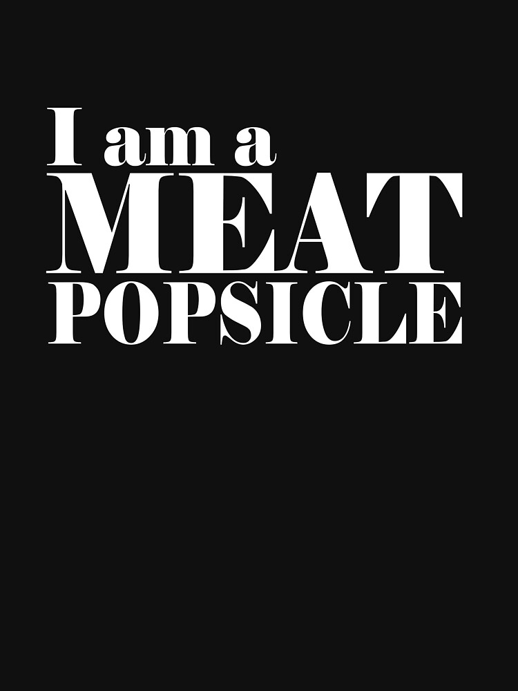 "I am a meat popsicle." T-shirt for Sale by Cetaceous | Redbubble ...