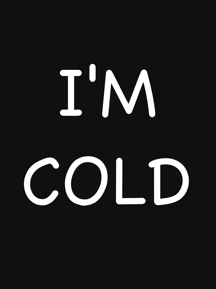 "I'm Cold." T-shirt for Sale by hollyamorris | Redbubble | im t-shirts ...