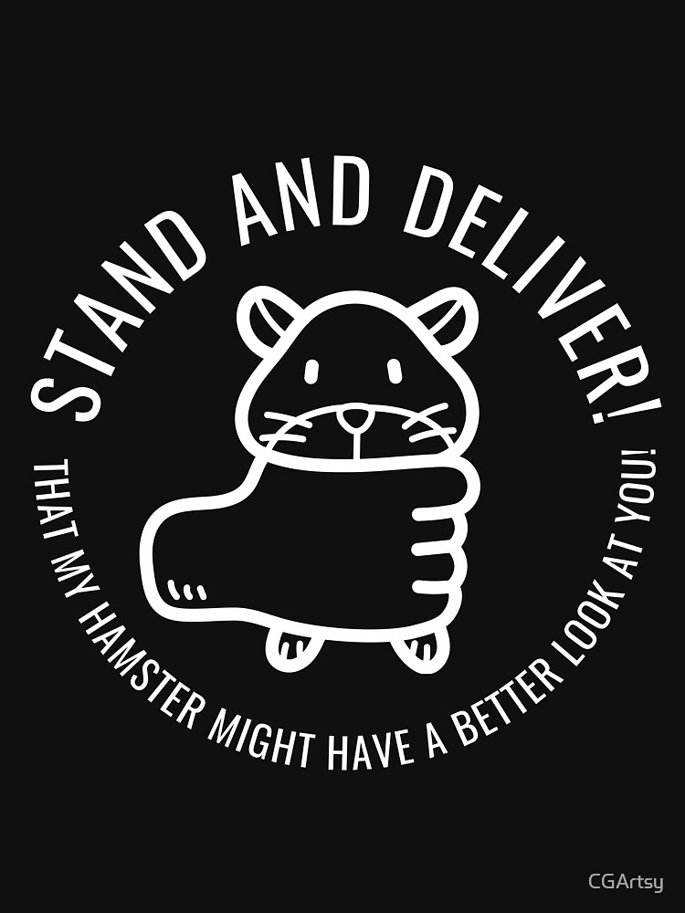 "Stand and deliver, that my hamster might have a better look at you ...