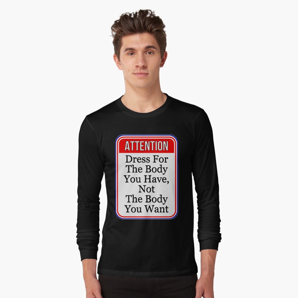"ATTENTION: Dress For The Body You Have, Not The Body You Want - funny ...
