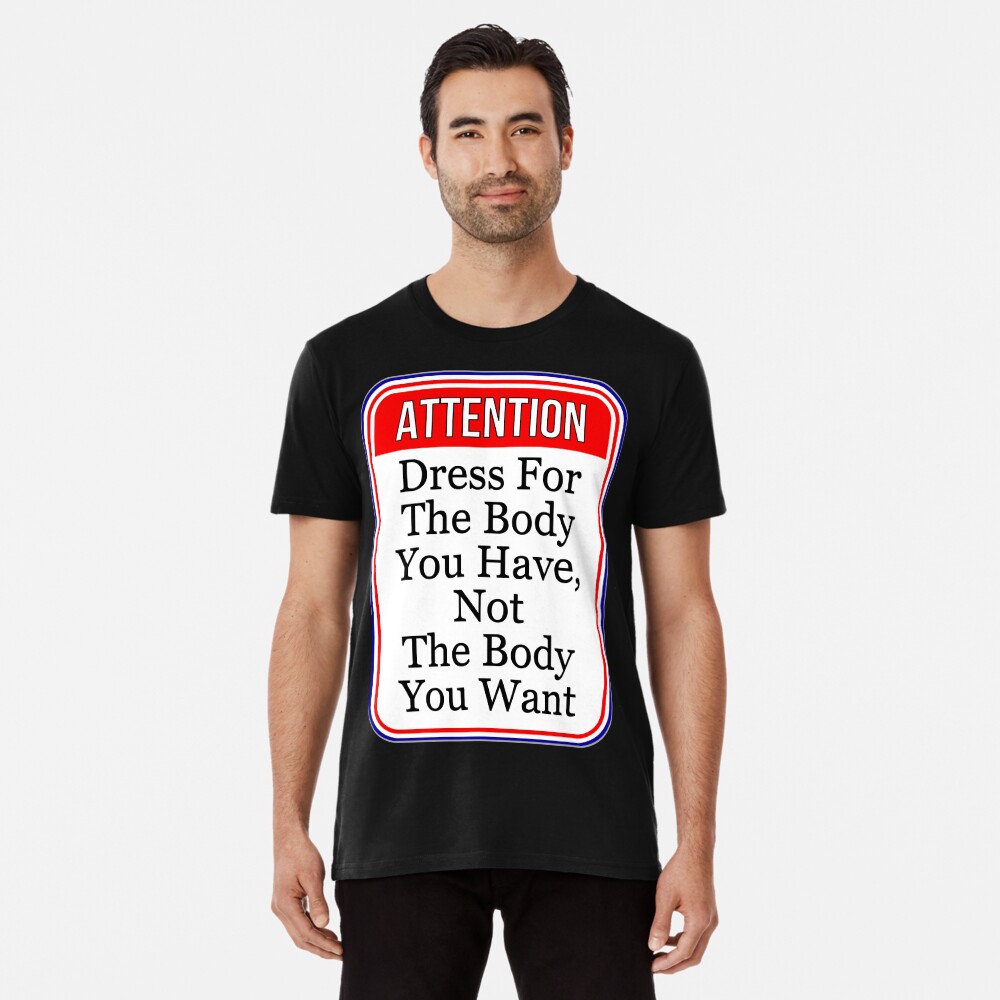 "ATTENTION: Dress For The Body You Have, Not The Body You Want - funny ...