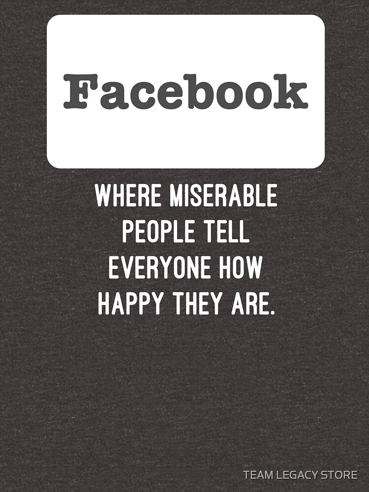 "Facebook. Miserable people." T-shirt for Sale by KenRitz | Redbubble ...