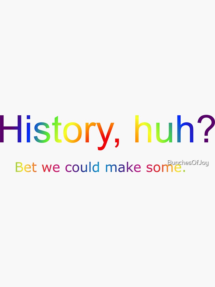 "History, huh" Sticker for Sale by BunchesOfJoy | Redbubble