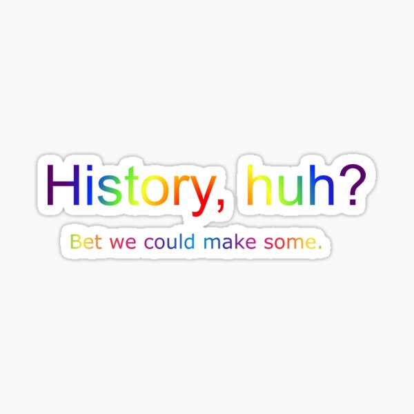 "History, huh" Sticker for Sale by BunchesOfJoy | Redbubble