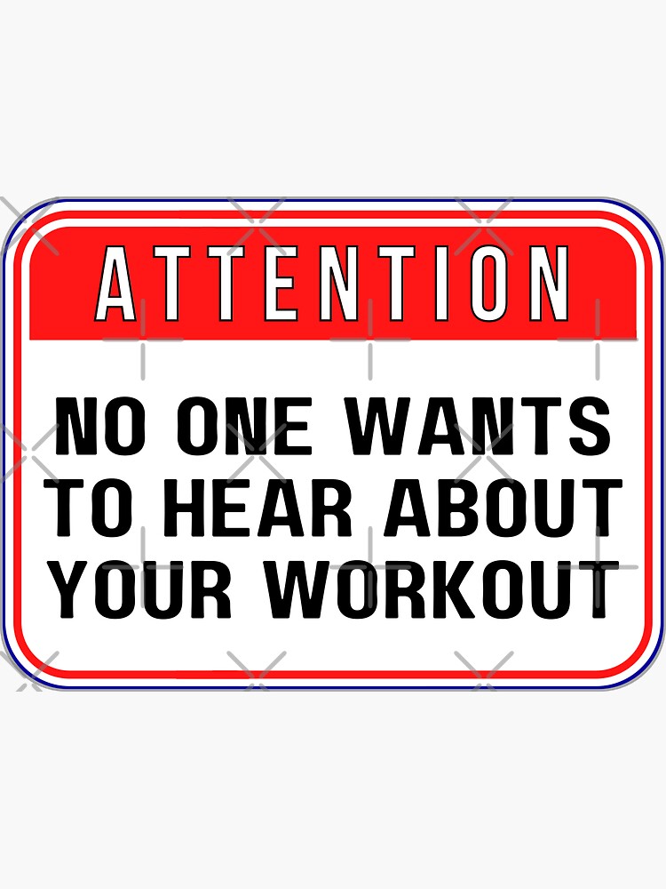 "ATTENTION: No One Wants To Hear About Your Workout - funny warning ...