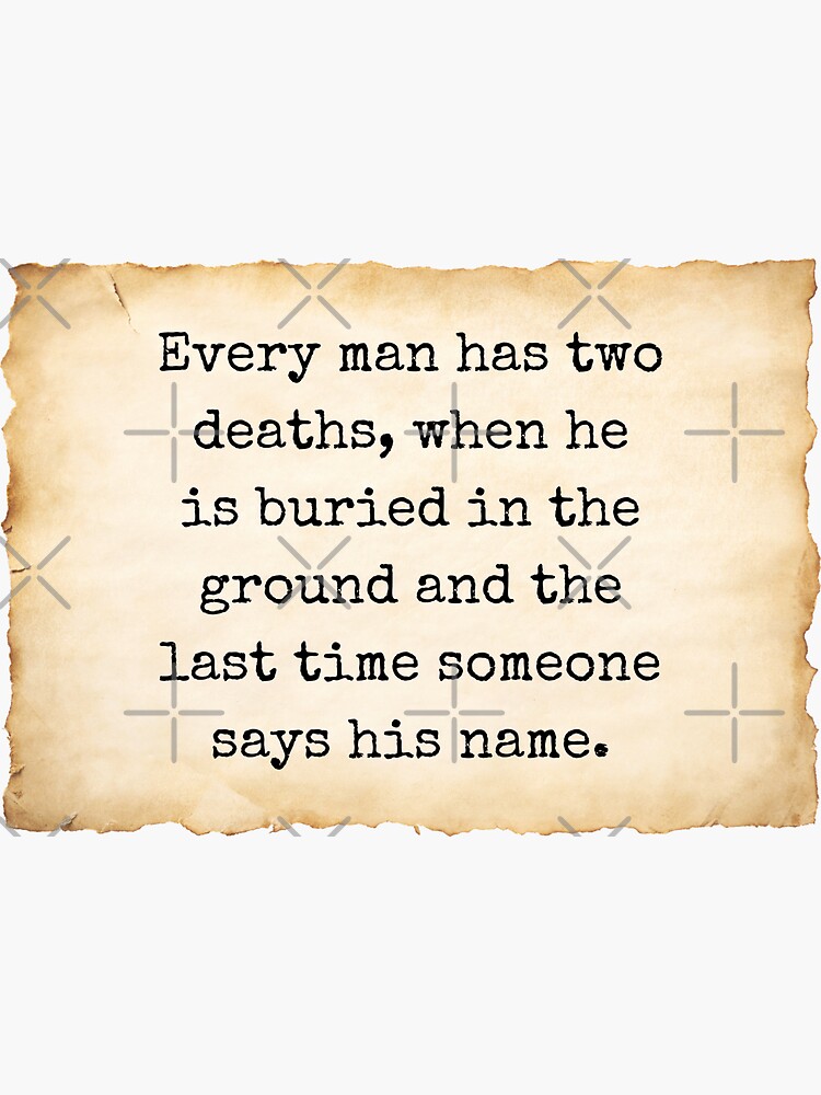 "Every man has two deaths, when he is buried in the ground and the last ...
