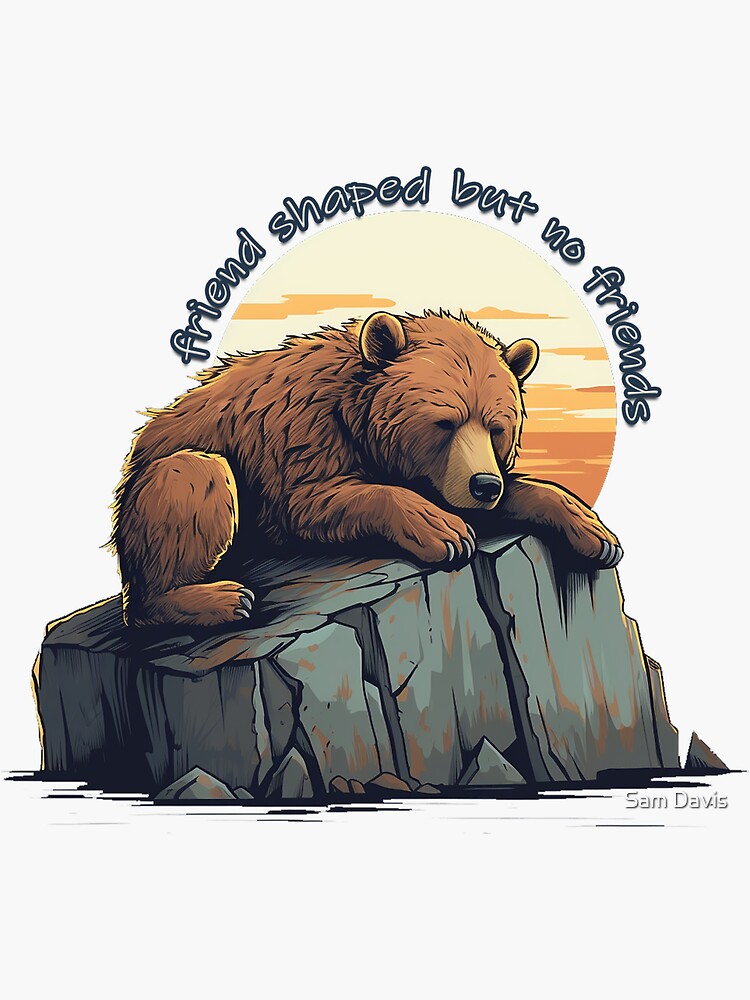 "Bear: Friend Shaped But No Friends" Sticker for Sale by Sam Davis ...