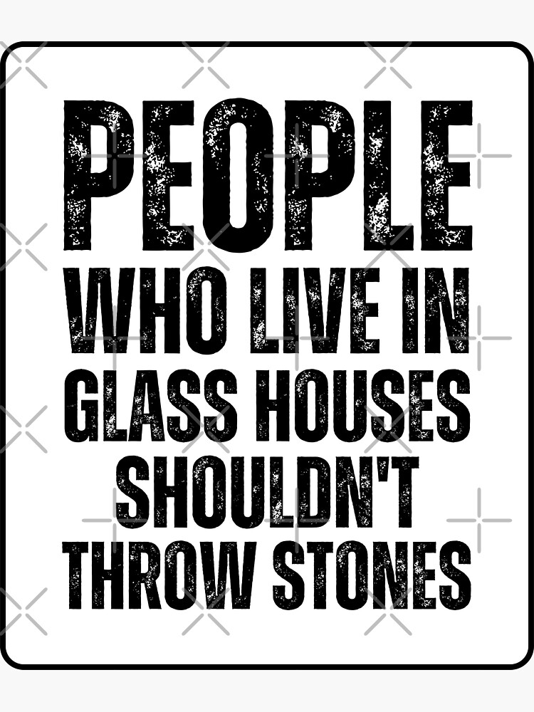 "People who live in glass houses shouldn't throw stones" Sticker for ...