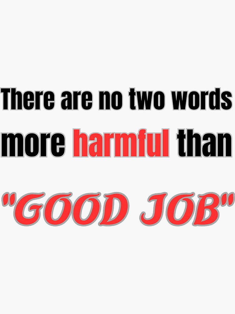 " there are no two words more harmful than "good job"2" Sticker for ...