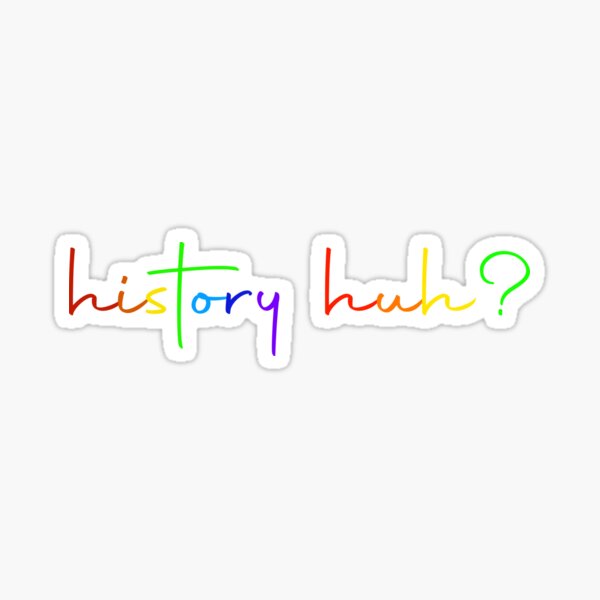 "History huh? " Sticker for Sale by Fandoms-Galore | Redbubble