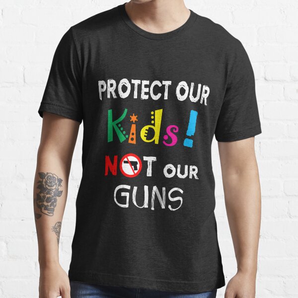"Protect our Kids not our Guns - Anti Gun Shirt" T-shirt for Sale by ...