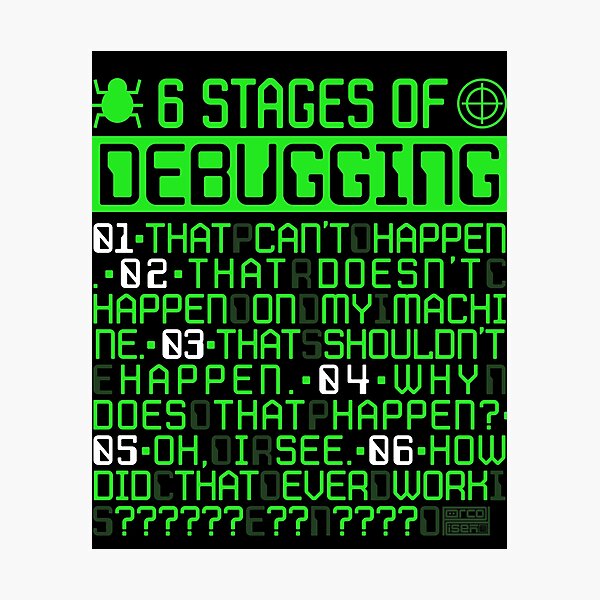 6 Stages Of Debugging It Coding Debugger Programmer Photographic Print By Porcodiseno Redbubble