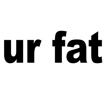 "ur fat" Classic T-Shirt for Sale by scotter1995 | Redbubble