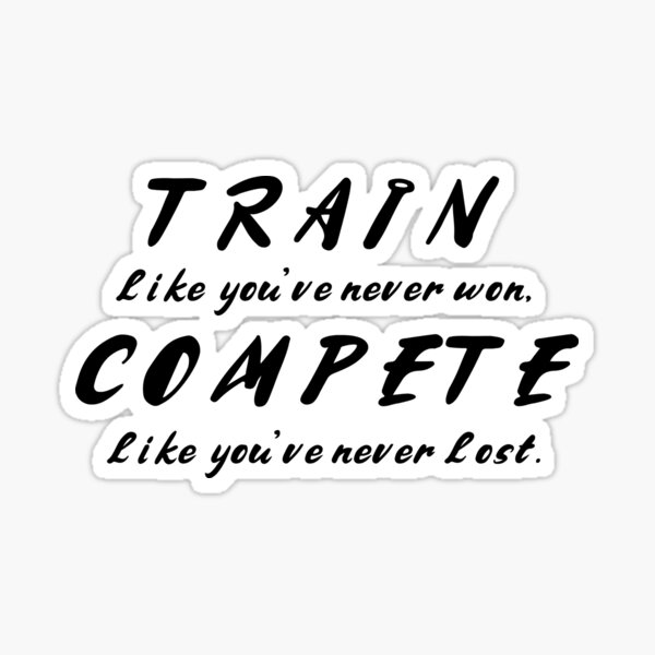 "Train like you've never won, Compete like you've never lost" Sticker ...