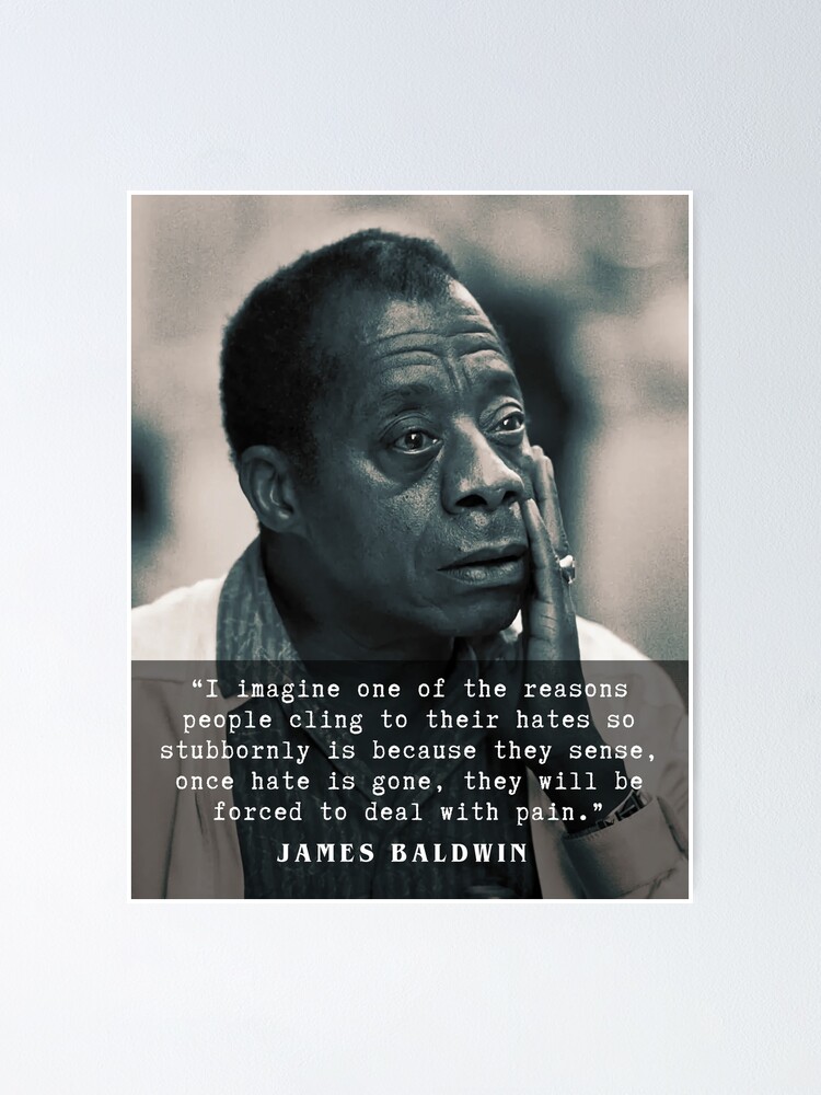 "James Baldwin quote :..once hate is gone, they will be forced to deal ...