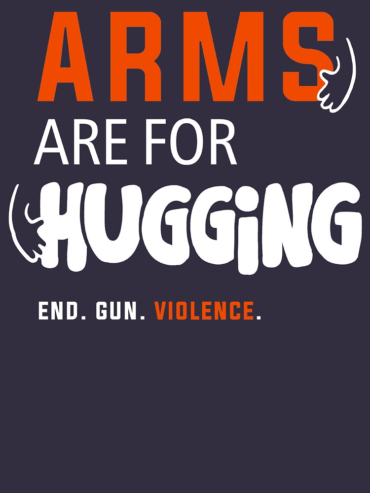 "Arms Are for Hugging, End Gun Violence" T-shirt for Sale by BootsBoots ...