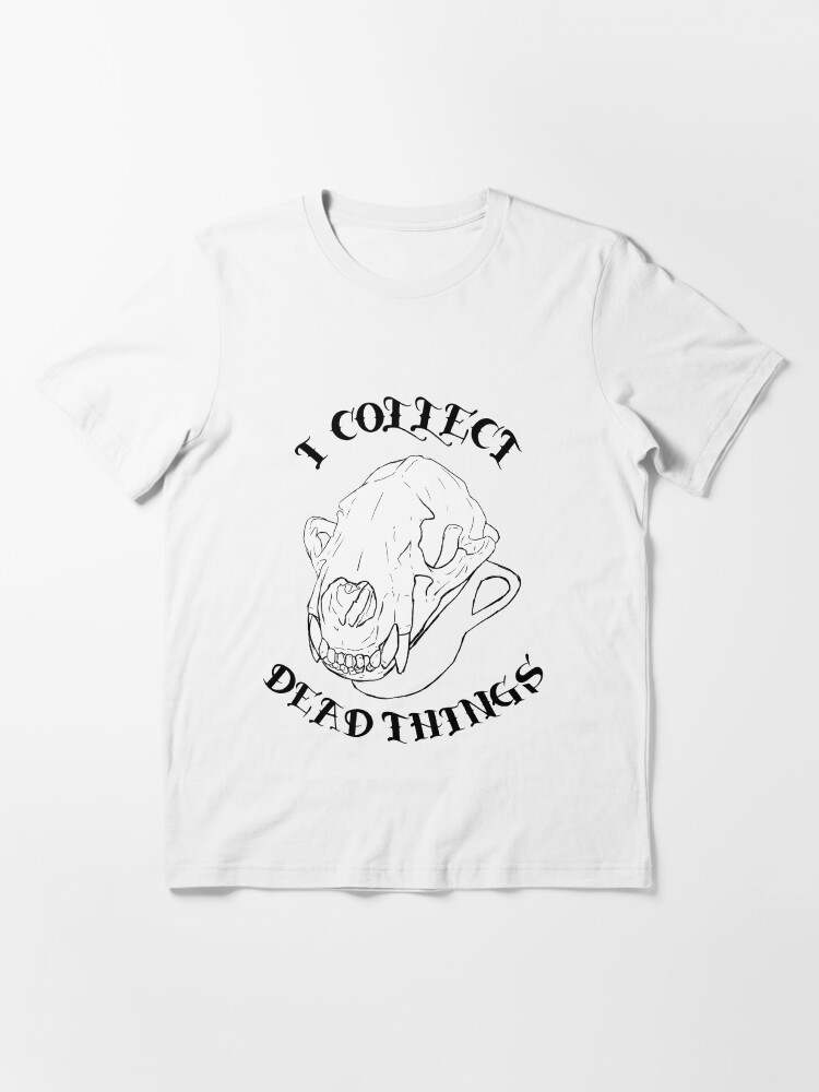 "I COLLECT DEAD THINGS" T-shirt for Sale by 32rabbitteeth | Redbubble ...