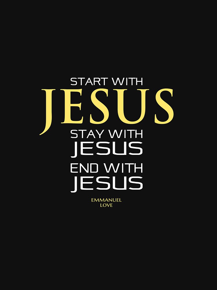 "Start with Jesus, stay with Jesus, end with Jesus" T-shirt by ...