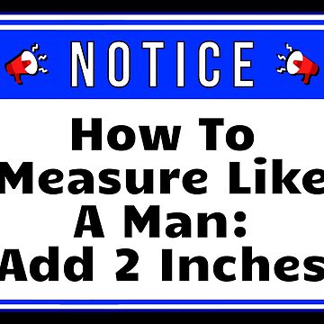 "NOTICE: How To Measure Like A Man - Add 2 Inches - funny warning signs ...