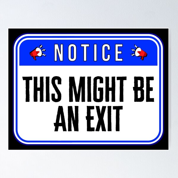 "NOTICE: This Might Be An Exit - funny warning signs" Poster for Sale ...