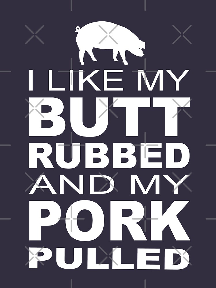 I Like My Butt Rubbed And My Pork Pulled T Shirt For Sale By