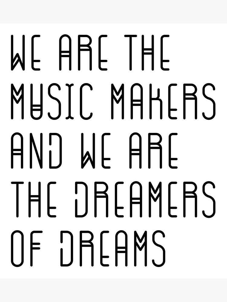 "We Are the Music Makers and We Are the Dreamers of Dreams" Poster for ...