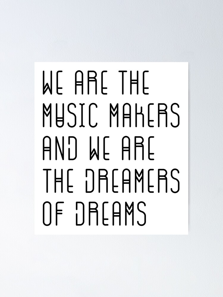 "We Are the Music Makers and We Are the Dreamers of Dreams" Poster for ...