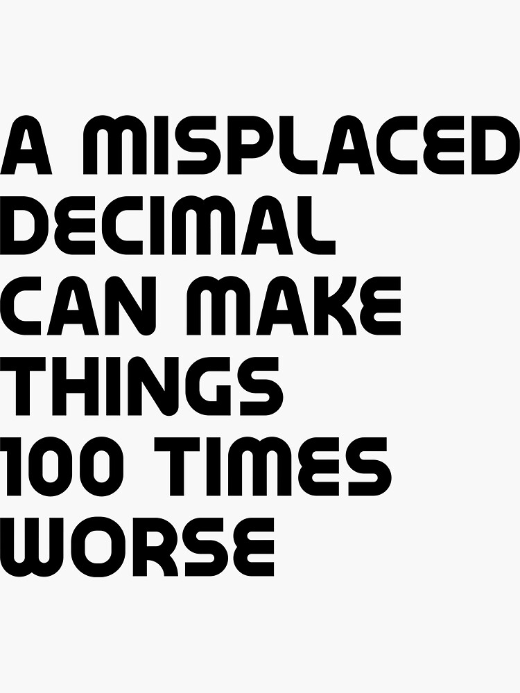 "A misplaced decimal can make things 100 times worse. Math humor ...