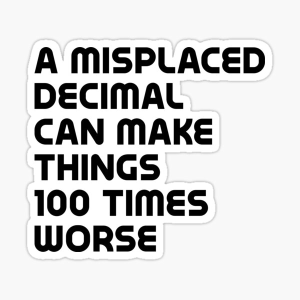 "A misplaced decimal can make things 100 times worse. Math humor ...