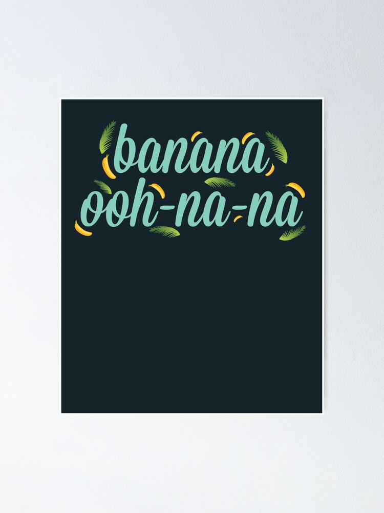 "Banana oh na na Ooh-na-na" Poster for Sale by BalsamicBalance | Redbubble