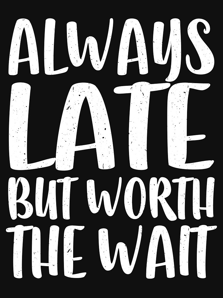 "Always Late But Worth The Wait" T-shirt for Sale by deepstone ...