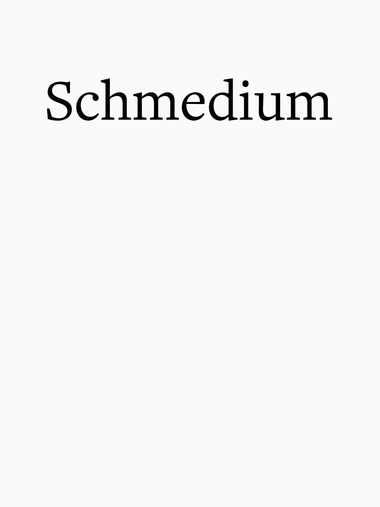 "Schmedium Shirt" T-shirt for Sale by Schmedium | Redbubble | schmedium ...