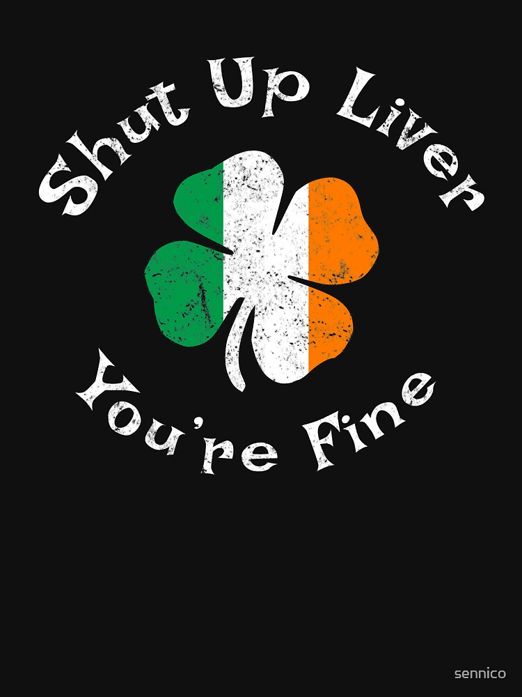 Shut Up Liver Youre Fine Funny St Patricks Day Shirt T Shirt For