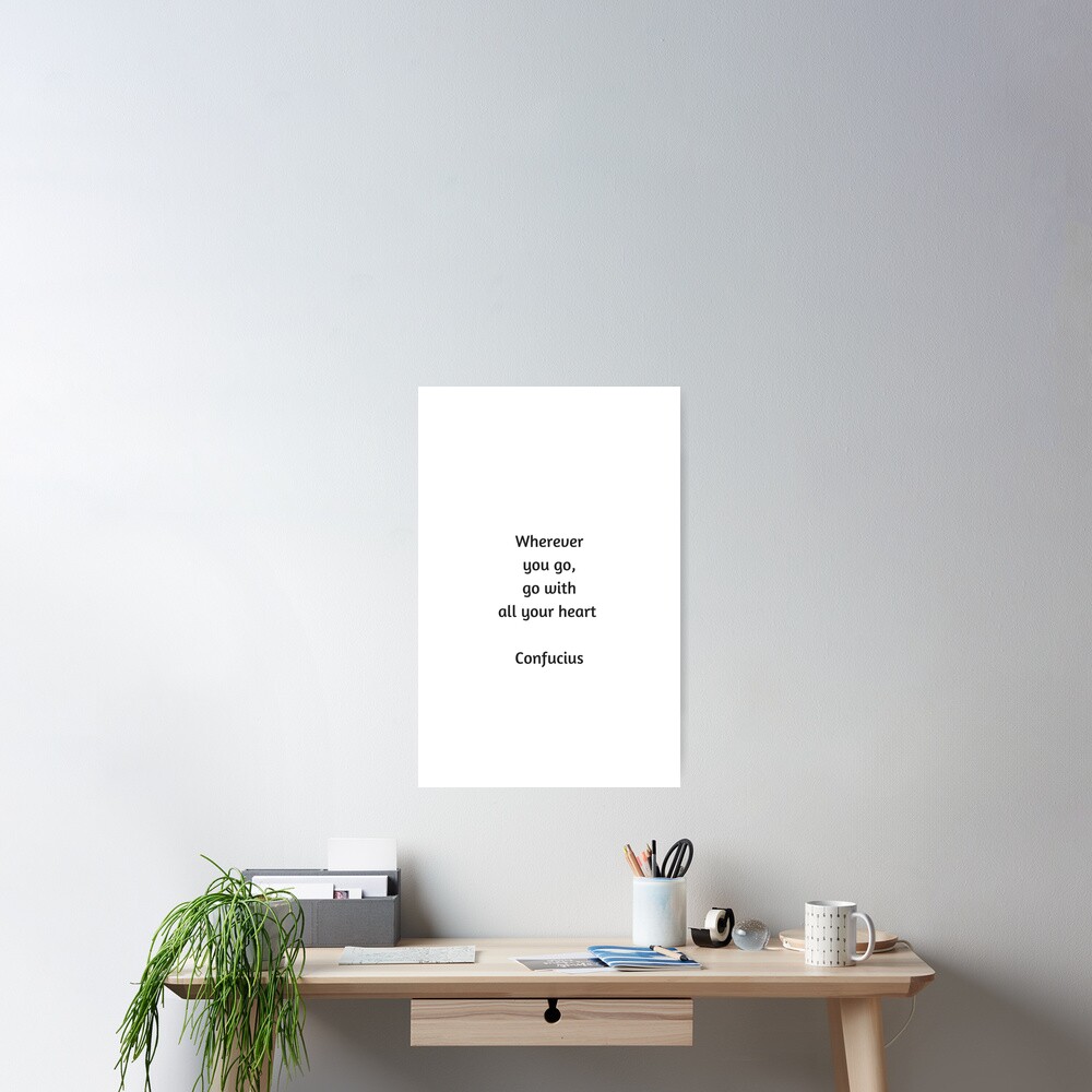 "Confucius Quote - Wherever you go go with all your heart" Poster by ...