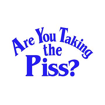 "Are You Taking The Piss?" Sticker for Sale by CatsupScrounger | Redbubble