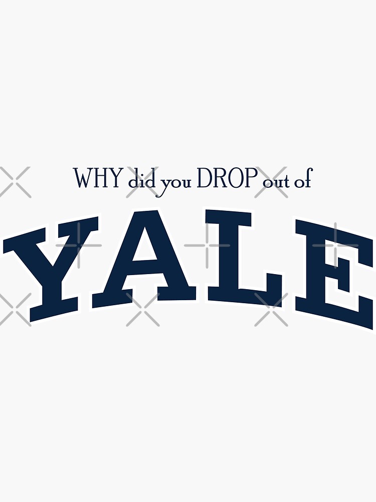 "Why did you drop out of YALE" Sticker for Sale by theangstyartist ...