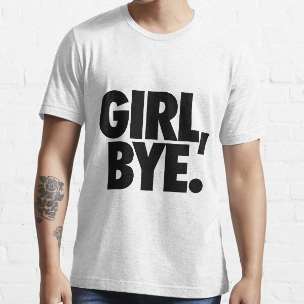 "Girl Bye " T-shirt by roderick882 | Redbubble