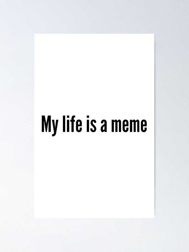 "My life is a meme" Poster by perssonrobin | Redbubble