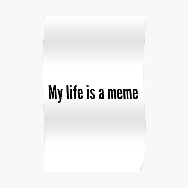 "My life is a meme" Poster by perssonrobin | Redbubble