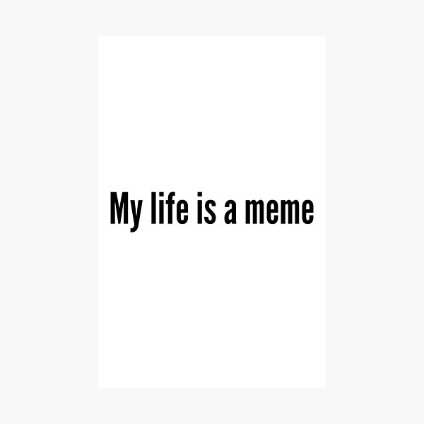 "My life is a meme" Photographic Print for Sale by perssonrobin | Redbubble