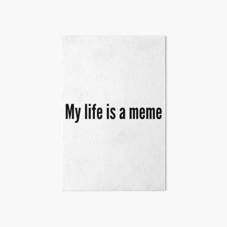 "My life is a meme" Art Board Print by perssonrobin | Redbubble