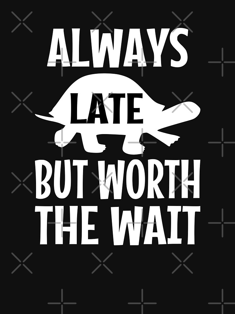 "Always Late But Worth The Wait" T-shirt for Sale by coolfuntees ...