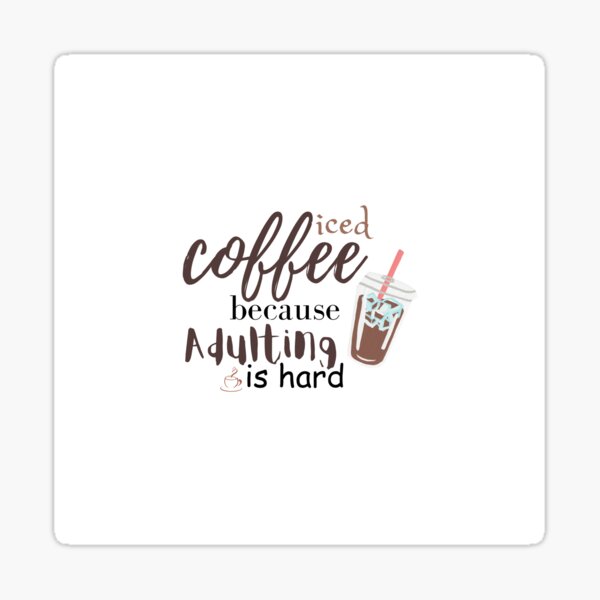 "Iced Coffee Because Adulting is Hard" Sticker for Sale by yangdembe ...